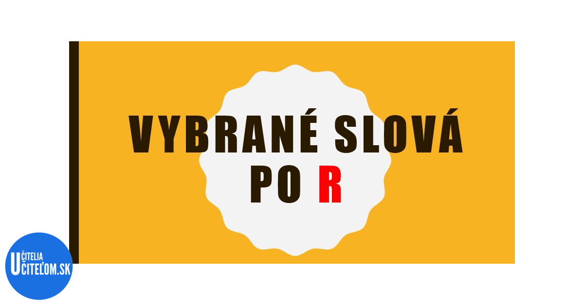 Vybrané slová po R, prezentácia - Slovenský Jazyk | UčiteliaUčiteľom.sk